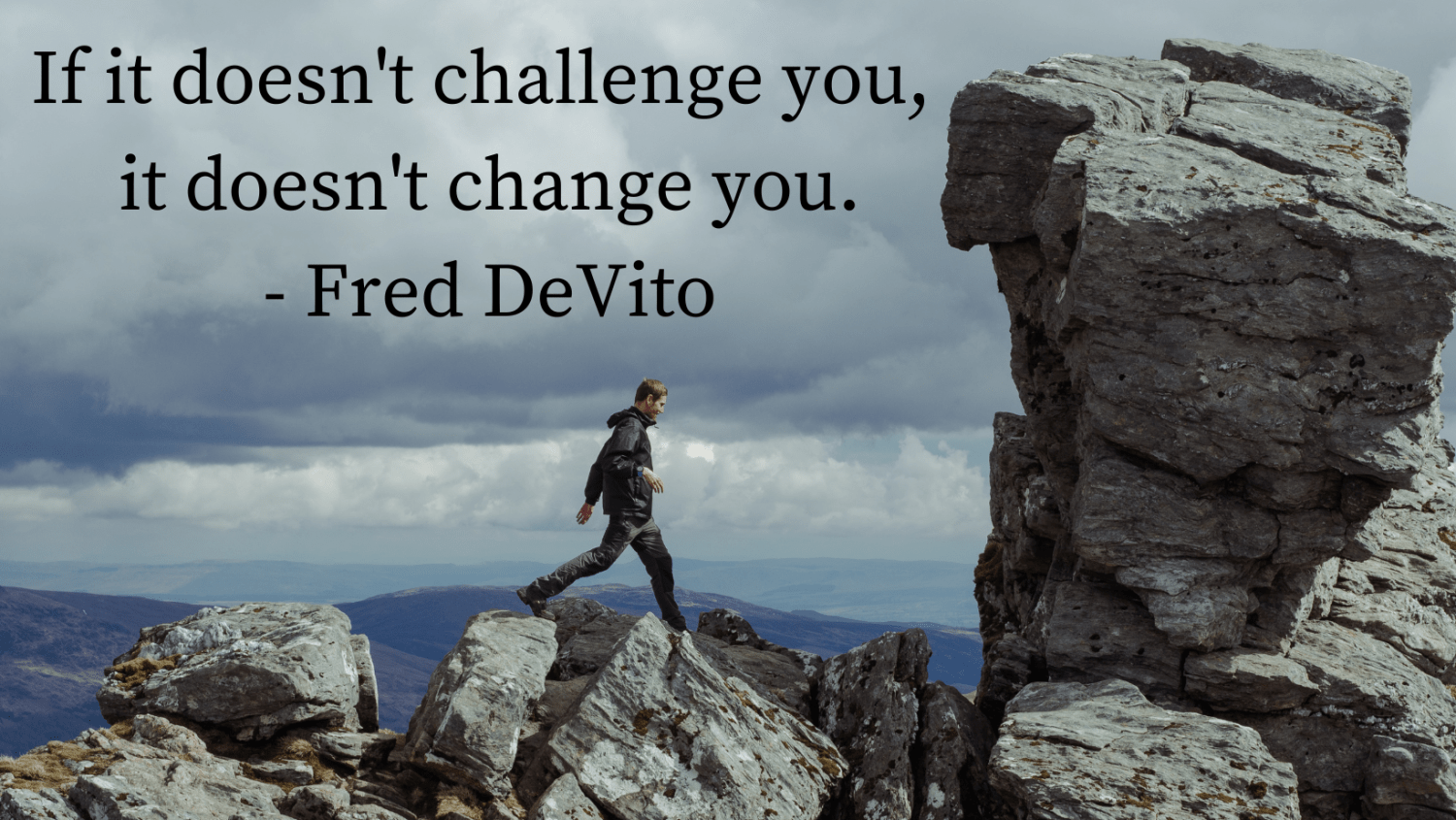 If it doesn’t challenge you, it doesn’t change you. — Fred DeVito ...